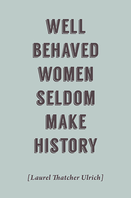 Well Behave Women Seldom Make History Laurel Thatcher Ulrich Quote